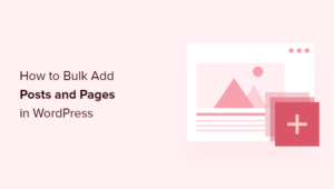 How to Bulk Add Posts and Pages in WordPress (Best Method)