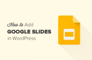 How to Add Google Slides Presentations to WordPress