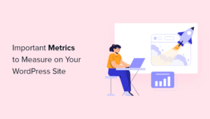 10 Important Metrics to Measure on Your WordPress Site